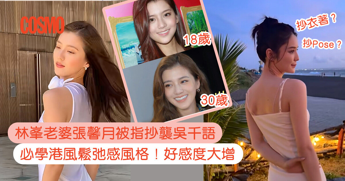 林峯老婆張馨月被指抄襲前度港女典範吳千語吳千語鬆弛感風格令人好感度大增 男女通殺